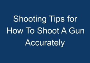 Shooting Tips for How To Shoot A Gun Accurately - American Weapons ...